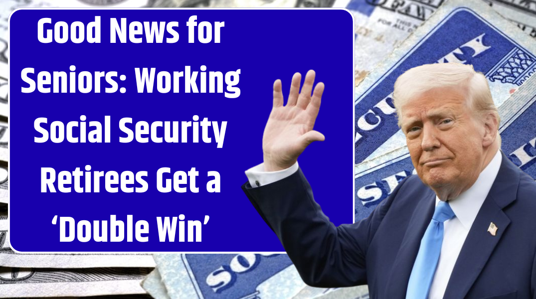 Good News for Seniors: Working Social Security Retirees Get a ‘Double Win’